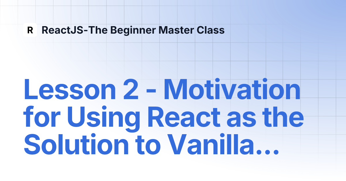 Lesson 2 - Motivation for Using React as the Solution to Vanilla JS ... Lesson 2 - Motivation for Using React as the Solution to Vanilla JS ...