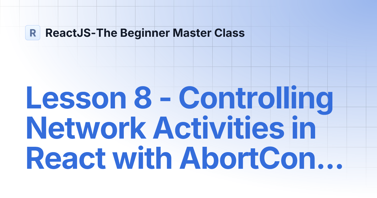 Lesson 8 - Controlling Network Activities in React with AbortController | ReactJS-The Beginner ...